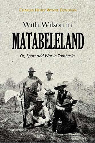 With Wilson in Matabeleland, Or, Sport and War in Zambesia by Charles ...