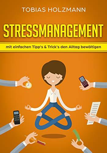 STRESSMANAGEMENT! Mit einfachen Tipp's & Trick's den Alltag bewältigen. by Tobias Holzmann ...