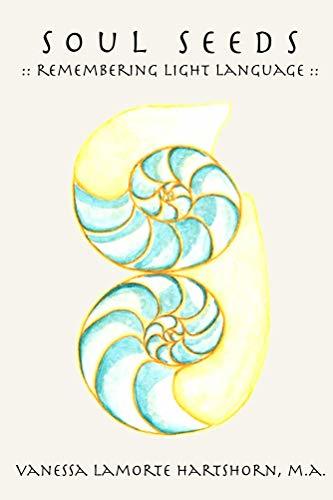 Soul Seeds: Remembering Light Language by Vanessa Lamorte Hartshorn | Goodreads