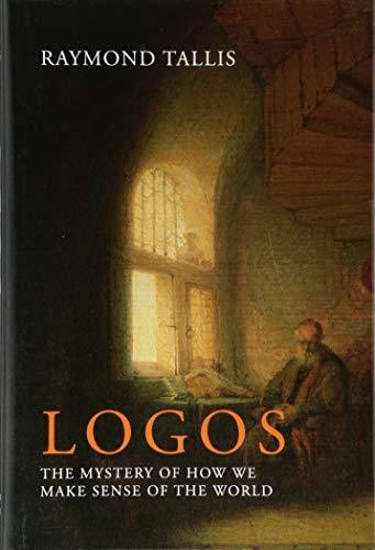 Logos: The mystery of how we make sense of the world by Raymond Tallis ...