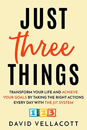 Just Three Things: Transform your life and achieve your goals by taking ...