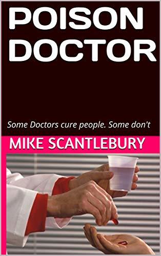 POISON DOCTOR: Some Doctors cure people. Some don't by Mike Scantlebury ...