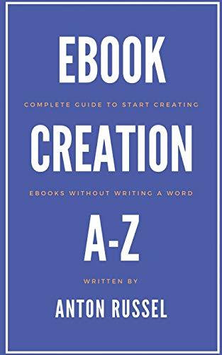 Ebook Creation A-Z: Complete Guide to Start Creating Ebooks Without ...