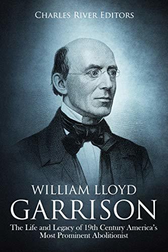 William Lloyd Garrison: The Life and Legacy of 19th Century America’s ...