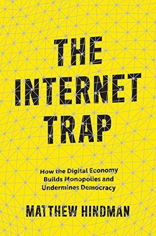 The Internet Trap: How the Digital Economy Builds Monopolies and Undermines Democracy by Matthew ...