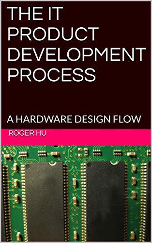 THE IT PRODUCT DEVELOPMENT PROCESS: A HARDWARE DESIGN FLOW by Roger Hu ...