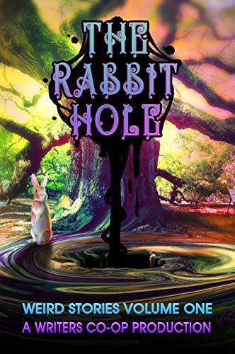 The Rabbit Hole: Weird Stories Volume One: A Writers Co-op Production ...