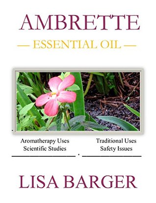 Ambrette Essential Oil: Monograph by Lisa Barger | Goodreads