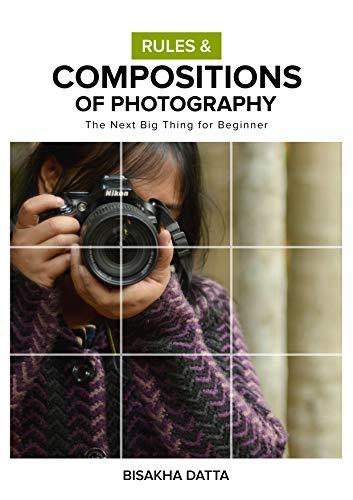 Rules & Composition of Photography: The next big thing for beginner by Bisakha Datta | Goodreads