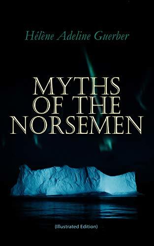 Myths of the Norsemen (Illustrated Edition): From the Eddas and Sagas ...