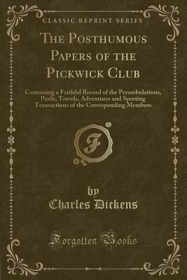 The Posthumous Papers of the Pickwick Club: Containing a Faithful ...