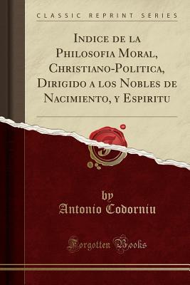 Indice de la Philosofia Moral, Christiano-Politica, Dirigido a los ...