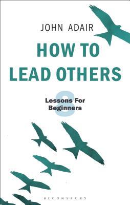 How to Lead Others: Eight Lessons for Beginners by John Adair | Goodreads