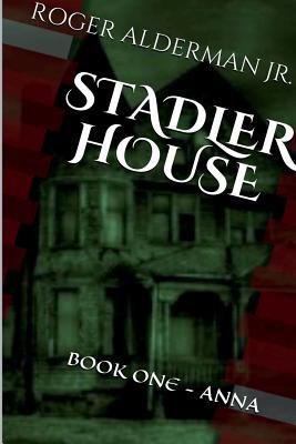 Stadler House: Book One: Anna: by Roger Alderman | Goodreads