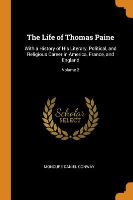The Life of Thomas Paine: With a History of His Literary, Political ...