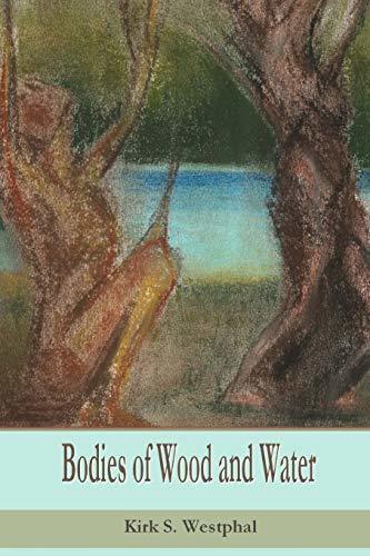 Bodies of Wood and Water by Kirk S. Westphal | Goodreads