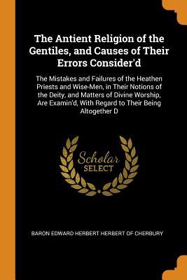 The Antient Religion of the Gentiles, and Causes of Their Errors ...