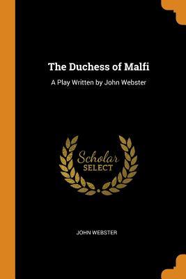The Duchess of Malfi: A Play Written by John Webster by John Webster ...