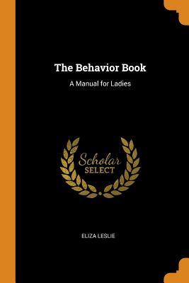 The Behavior Book: A Manual for Ladies by Eliza Leslie | Goodreads