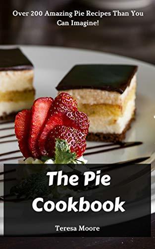 The Pie Cookbook: Over 200 Amazing Pie Recipes Than You Can Imagine! by ...