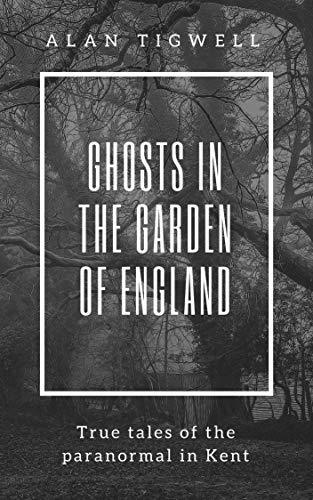 Ghosts in the Garden of England: True tales of the paranormal in Kent ...