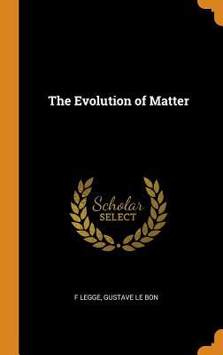 The Evolution of Matter by Francis Legge | Goodreads