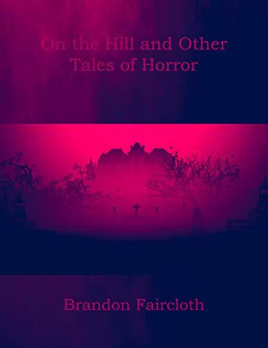 On the Hill and Other Tales of Horror by Brandon Faircloth | Goodreads
