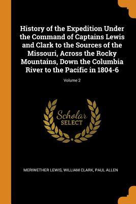 History of the Expedition Under the Command of Captains Lewis and Clark ...