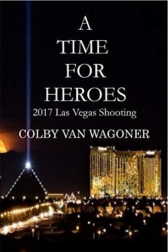 A Time for Heroes: 2017 Las Vegas Shooting by Colby Van Wagoner | Goodreads