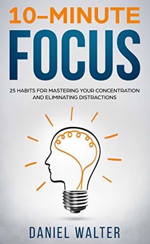 10-Minute Focus: 25 Habits for Mastering Your Concentration and ...