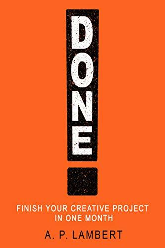 Done!: Finish Your Creative Project in One Month by A.P. Lambert ...