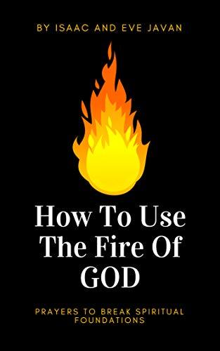 How To Use The Fire Of God: Prayers To Break Spiritual Foundations by ...