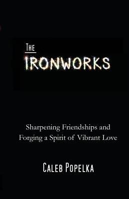 The Ironworks: Sharpening Friendships and Forging a Spirit of Vibrant ...