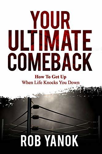 Your Ultimate Comeback: How To Get Up When Life Knocks You Down by Rob Yanok | Goodreads