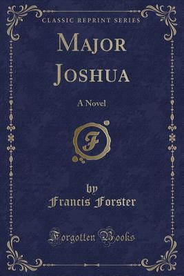 Major Joshua: A Novel (Classic Reprint) by Francis Forster | Goodreads