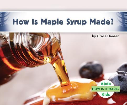 How Is Maple Syrup Made? (How Is It Made?) by Grace Hansen | Goodreads