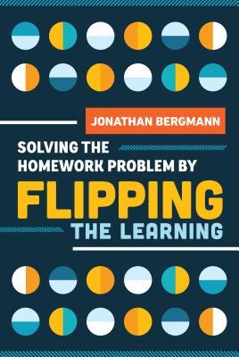 Solving the Homework Problem by Flipping the Learning by Jonathan Bergmann | Goodreads