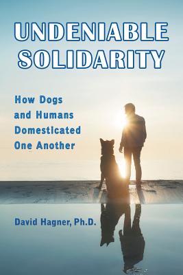 Undeniable Solidarity: How Dogs and Humans Domesticated One Another by ...