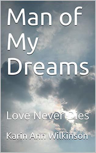 Man of My Dreams: Love Never Dies by Karin Ann Wilkinson | Goodreads