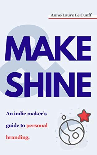 Make & Shine: An indie maker's guide to personal branding by Anne-Laure Le Cunff | Goodreads