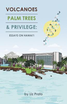 Volcanoes, Palm Trees, and Privilege: Essays on Hawai'i by Liz Prato ...