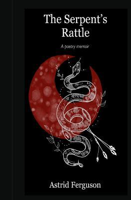 The Serpent's Rattle: A Poetic Memoir by Astrid Ferguson | Goodreads