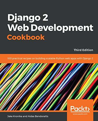Django 2 Web Development Cookbook: 100 Practical Recipes on Building ...