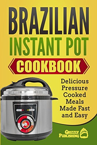 Brazilian Instant Pot Cookbook: Delicious Pressure Cooked Meals Made ...