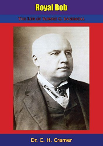 Royal Bob: The Life of Robert G. Ingersoll by C.H. Cramer | Goodreads