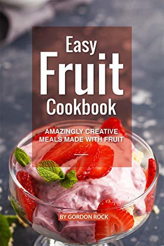 Easy Fruit Cookbook: Amazingly Creative Meals Made with Fruit by Gordon ...