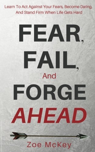 Fear, Fail, and Forge Ahead: Learn to Act Against Your Fears, Become ...