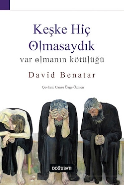 Keşke Hiç Olmasaydık: Var Olmanın Kötülüğü by David Benatar | Goodreads
