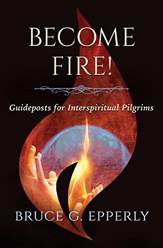 Become Fire!: Guideposts for Interspiritual Pilgrims by Bruce G ...