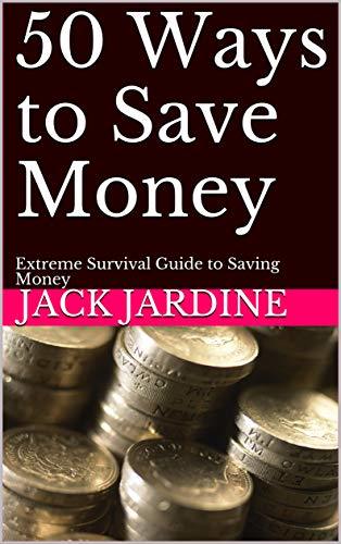 50 Ways to Save Money: Extreme Survival Guide to Saving Money by Jack ...
